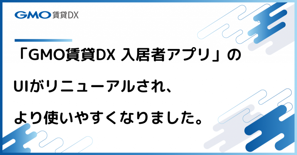 「GMO賃貸DX 入居者アプリ」のUIがリニューアルされ、より使いやすくなりました。｜アップデート情報｜GMO賃貸DX